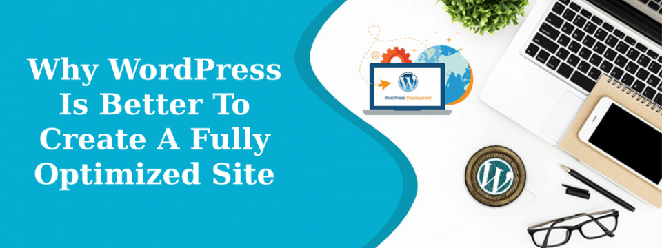 Why WordPress Is A Better Option To Create An Optimized Site